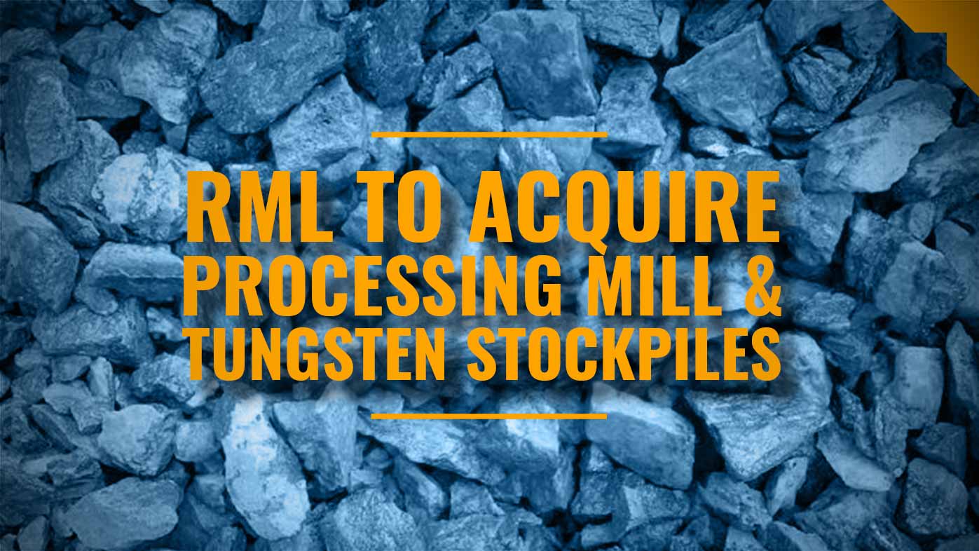 RML TO ACQUIRE PROCESSING MILL AND TUNGSTEN STOCKPILES TO ACCELERATE ...